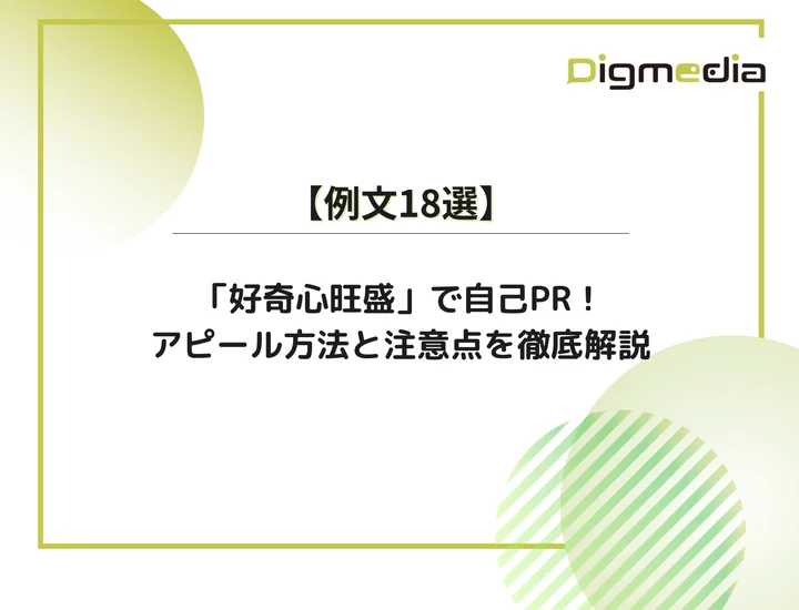 【例文18選】好奇心旺盛で自己PRを効果的に書く方法とは？高評価のコツや注意点を徹底解説！｜Digmedia